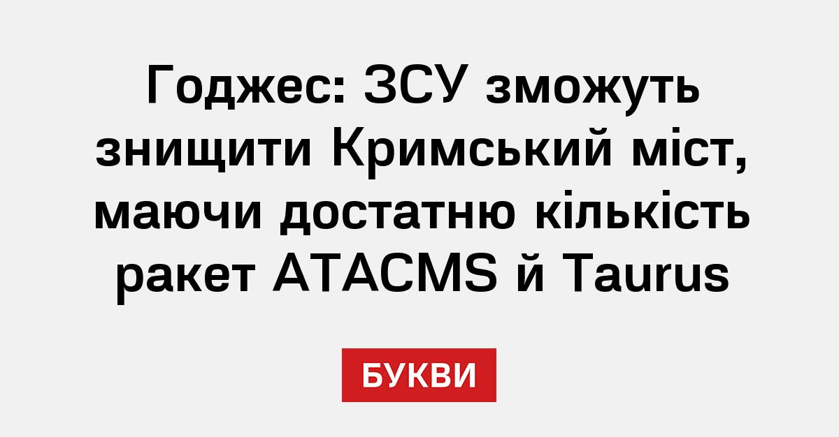 Годжес: ЗСУ зможуть знищити Кримський міст, маючи достатню кількість ракет ATACMS й Taurus - Букви
