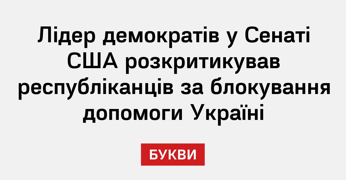 Лідер демократів у Сенаті США розкритикував республіканців за блокування допомоги Україні Букви