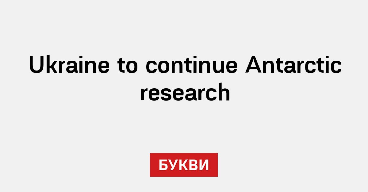Ukraine to continue Antarctic research - Букви