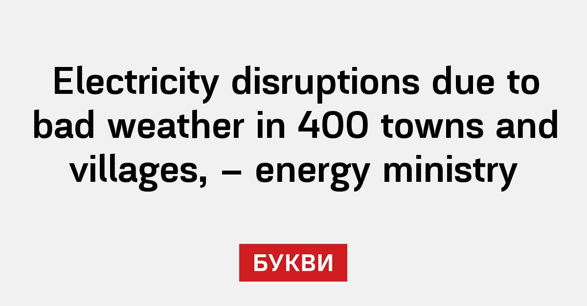 Electricity disruptions due to bad weather in 400 towns and villages ...