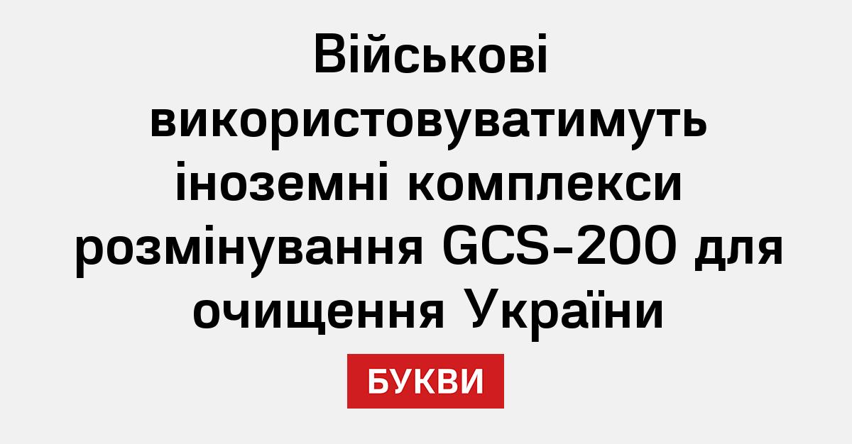 Військові використовуватимуть іноземні комплекси розмінування GCS-200 ...