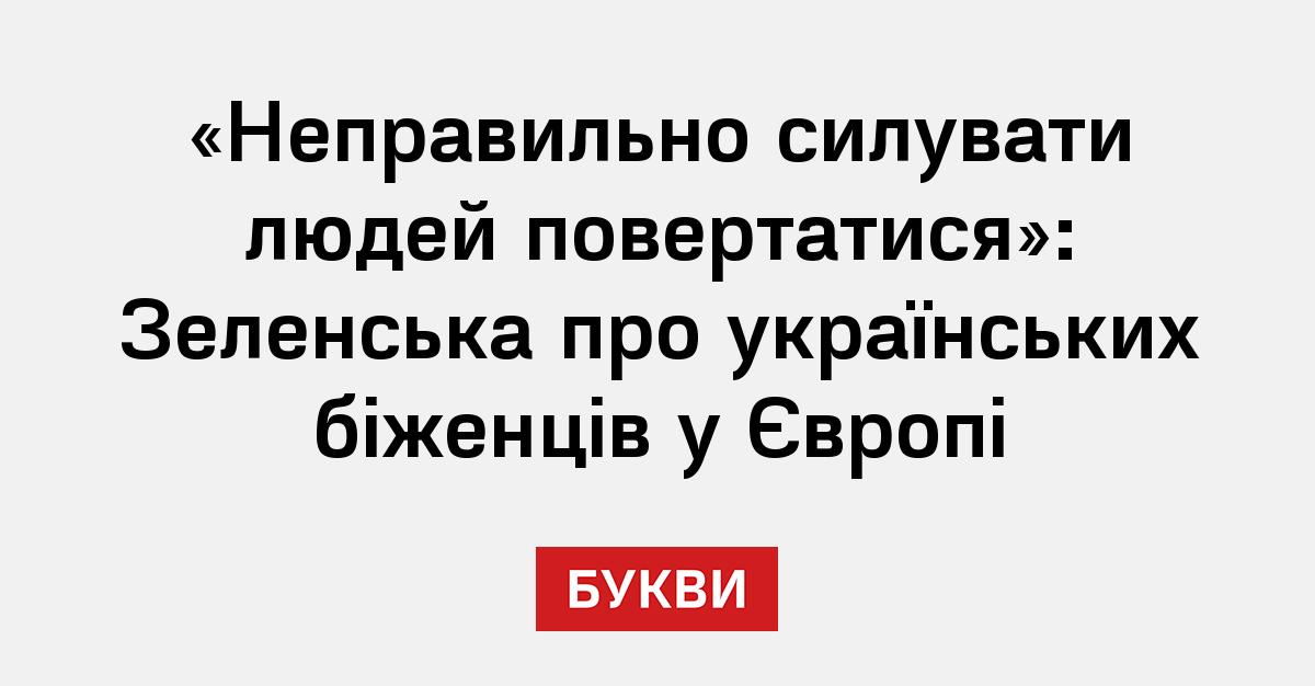 «Неправильно силувати людей повертатися Зеленська про українських біженців у Європі Букви